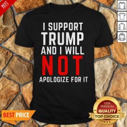 I Support Trump And I Will Not Apologize For It Shirt - T-shirt Best